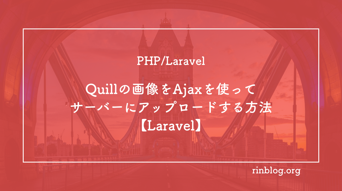 Quillの画像をAjaxを使ってサーバーにアップロードする方法【Laravel】｜Rin Blog